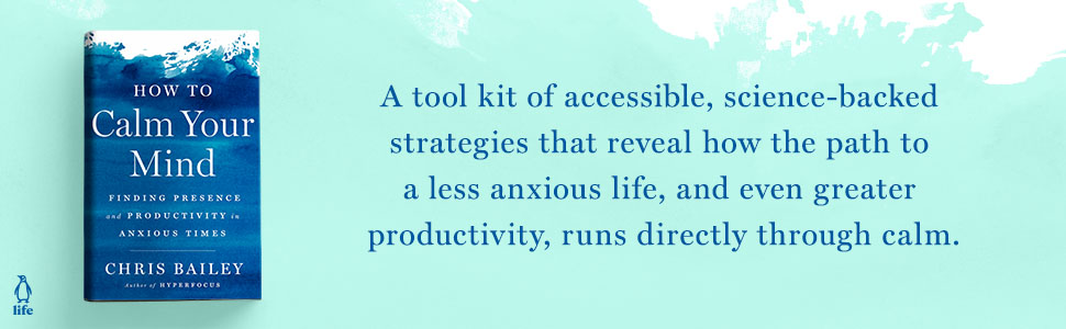 How to Calm Your Mind: Finding Presence and Productivity in Anxious Times: Bailey, Chris ...