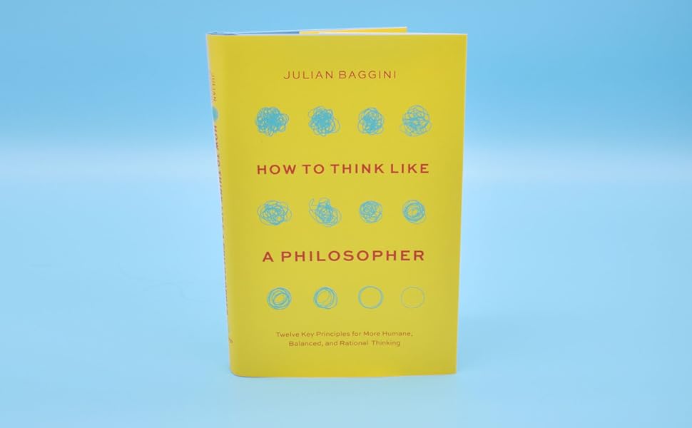 How to Think like a Philosopher: Twelve Key Principles for More Humane ...