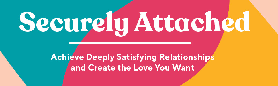 Securely Attached: Transform Your Attachment Patterns into Loving, Lasting Romantic ...