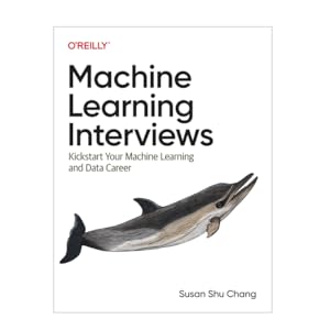 Machine Learning Interviews: Kickstart Your Machine Learning and Data Career: Chang, Susan Shu ...