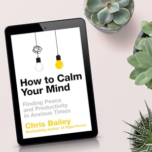 How to Calm Your Mind: Finding Peace and Productivity in Anxious Times: Amazon.co.uk: Bailey ...