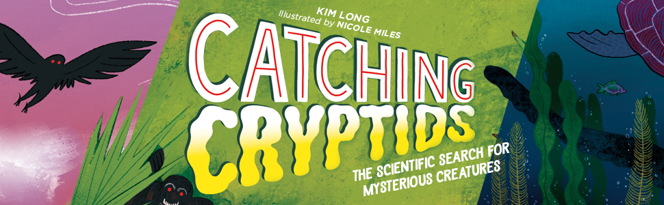 Catching Cryptids: The Scientific Search for Mysterious Creatures: Long, Kim, Miles, Nicole ...