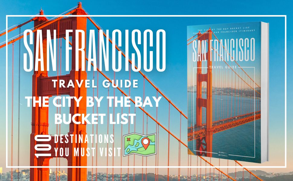 San Francisco Travel Guide: The City By The Bay Bucket List - The Ultimate San Francisco ...