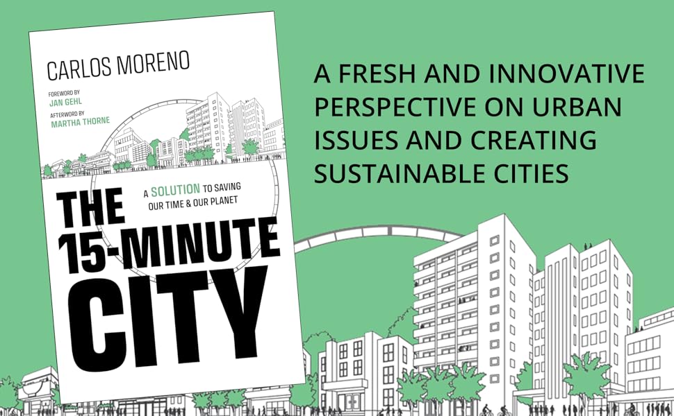 The 15-Minute City: A Solution to Saving Our Time and Our Planet: Moreno, Carlos, Thorne, Martha ...