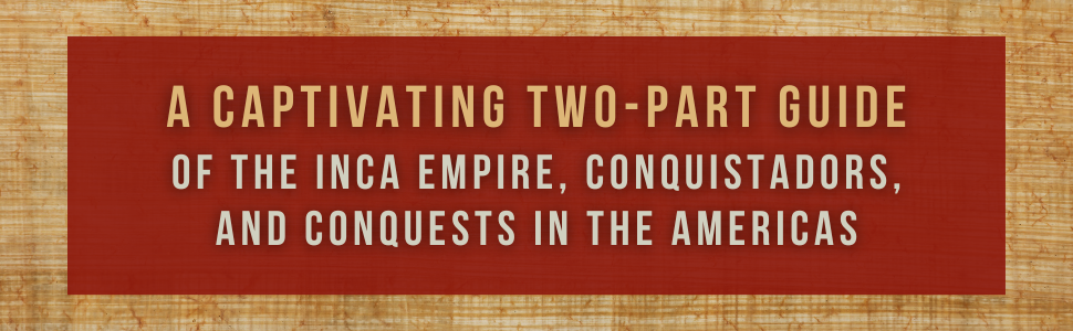 The Incas and Spanish Conquest: An Enthralling Overview of the Inca ...