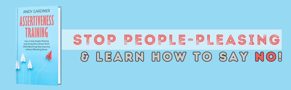 Assertiveness Training: How to Stop People Pleasing and Caring What Others Think While Becoming ...