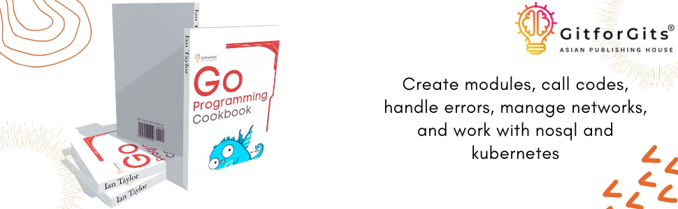 Go Programming Cookbook Over 75 Recipes To Program Microservices Networking Database And