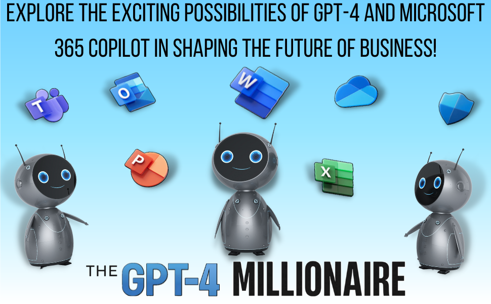 The GPT-4 Millionaire: Future of Business Featuring Microsoft 365 Copilot: How to Leverage AI ...
