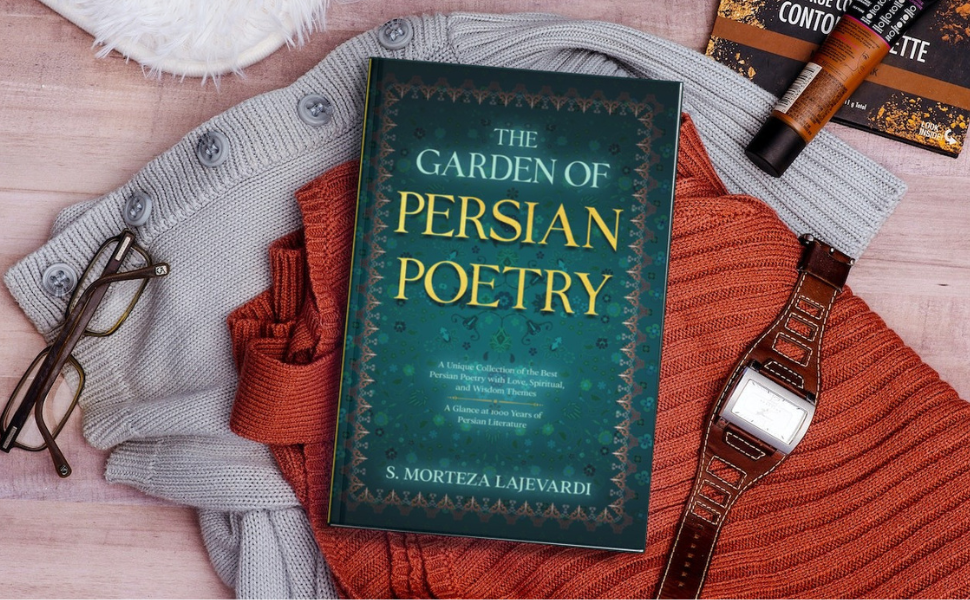 The Garden of Persian Poetry: A Unique Collection of the Best Persian ...