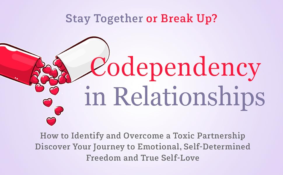 Codependency in Relationships - Stay Together or Break Up?: How to Identify and Overcome a Toxic ...