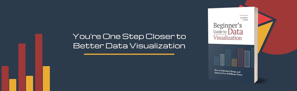 Beginners Guide to Data Visualization: How to Understand, Design, and Optimize Over 40 Different ...