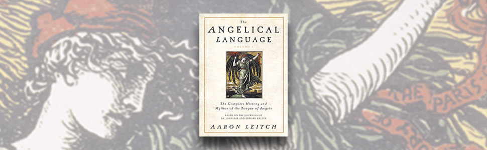The Angelical Language, Volume I: The Complete History and Mythos of the Tongue of Angels ...