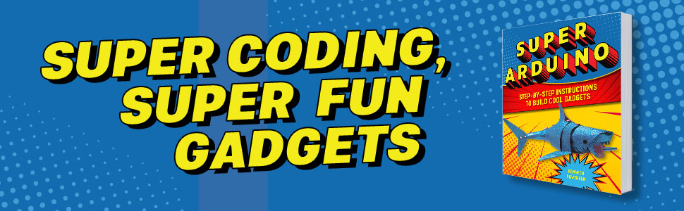 Super Arduino: Step-by-Step Instructions to Build Cool Gadgets ...