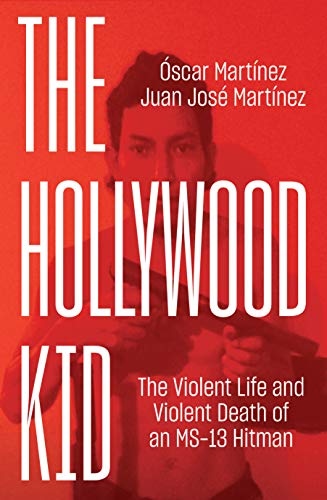 The Hollywood Kid: The Violent Life and Violent Death of An MS-13 Hitman by Óscar Martínez ...